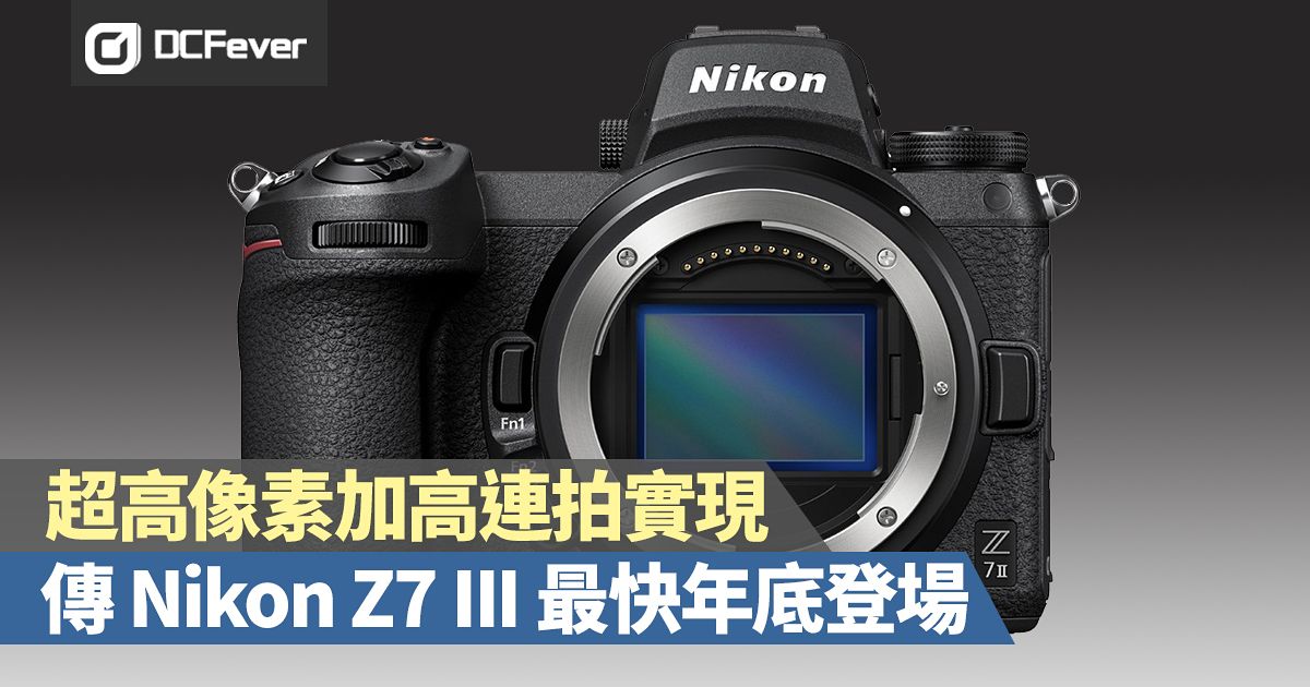 超高像素加高連拍實現！傳 Nikon Z7 III 最快年底登場 - DCFever.com